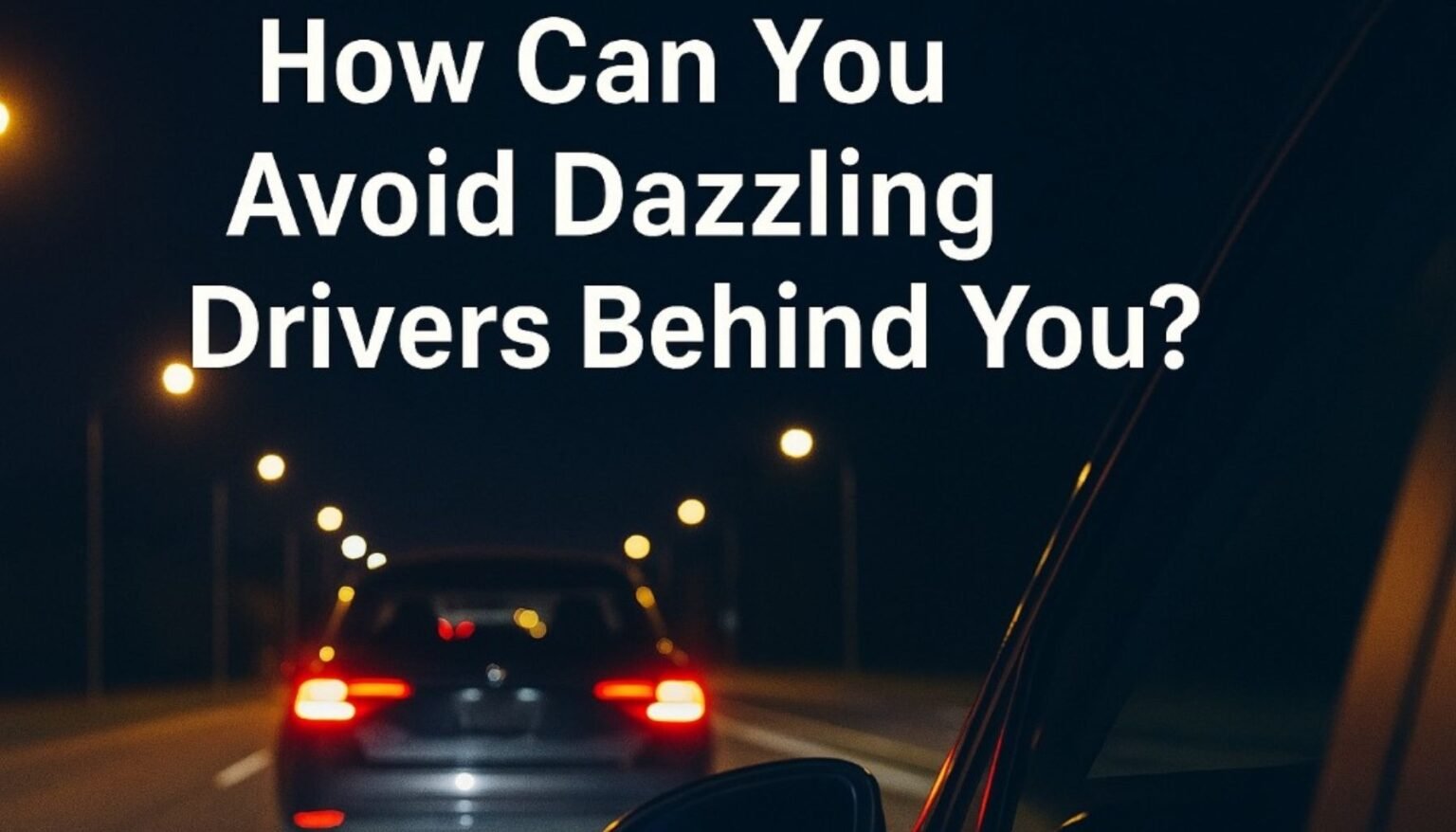 How Can You Avoid Dazzling Drivers Behind You? - Vizaca